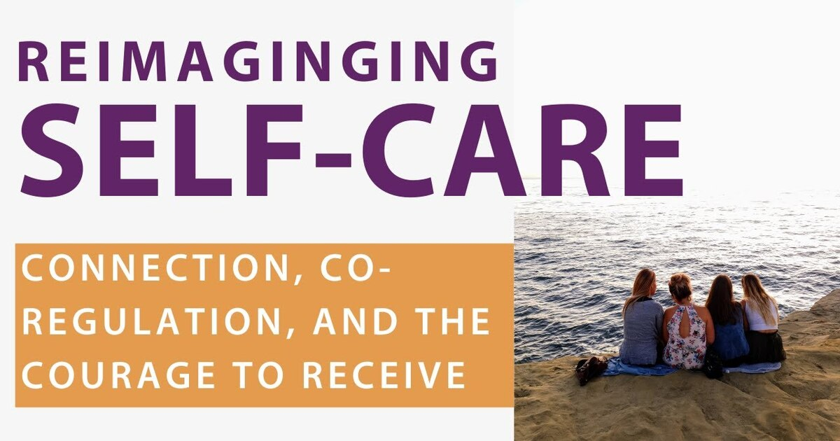 Reimagining Self-Care, Connection, Co-Regulation, and the Courage to ...